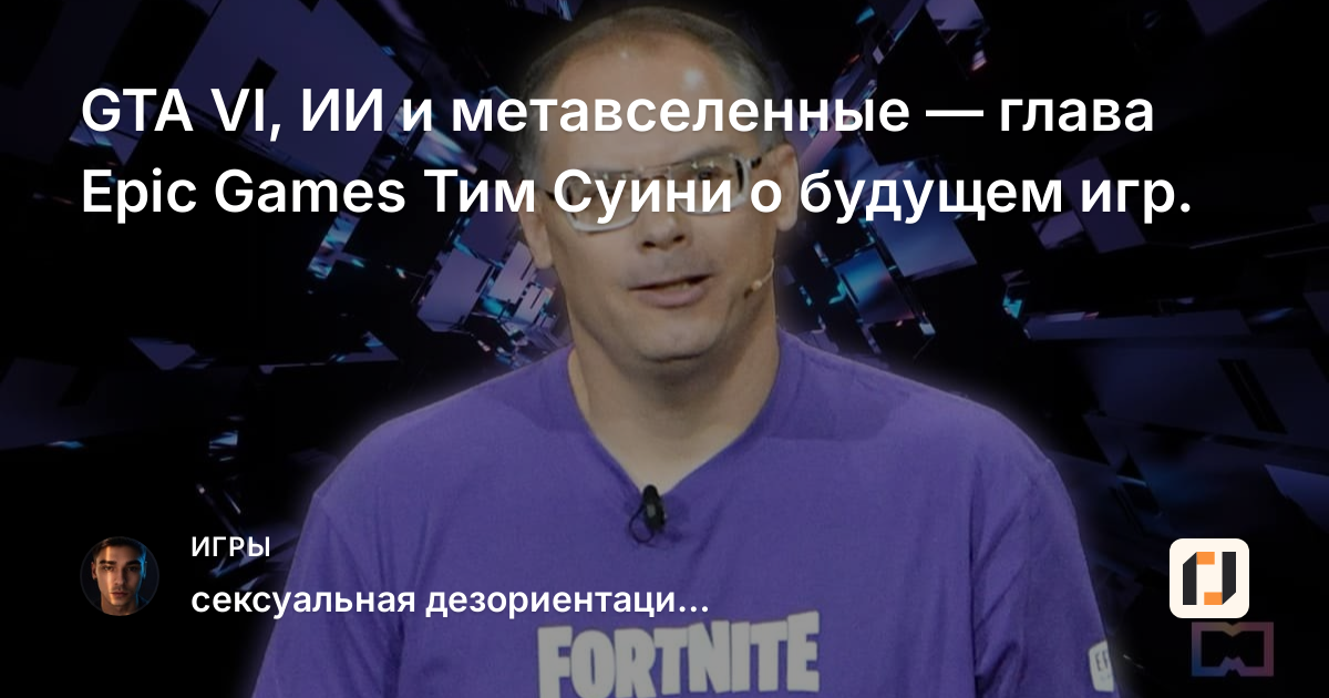 GTA VI, ИИ и метавселенные — глава Epic Games Тим Суини о будущем игр.